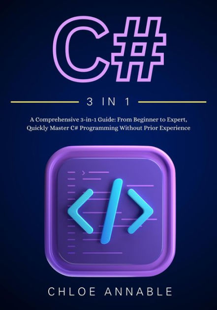 C#: A Comprehensive 3-in-1 Guide: From Beginner to Expert, Quickly ... C#: A Comprehensive 3-in-1 Guide: From Beginner to Expert, Quickly ...