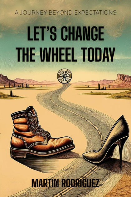 Let's Change The Wheel Today: A Journey Beyond Expectations by Martin Rodriguez, Mehrab Meraj ...