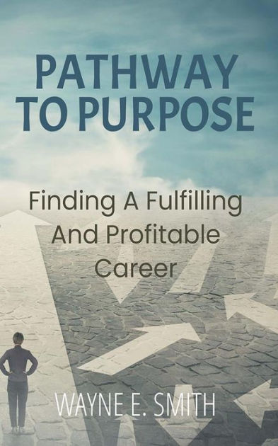 Pathway To Purpose: Finding a Fulfilling and Profitable Career by Wayne E. Smith, Paperback ...