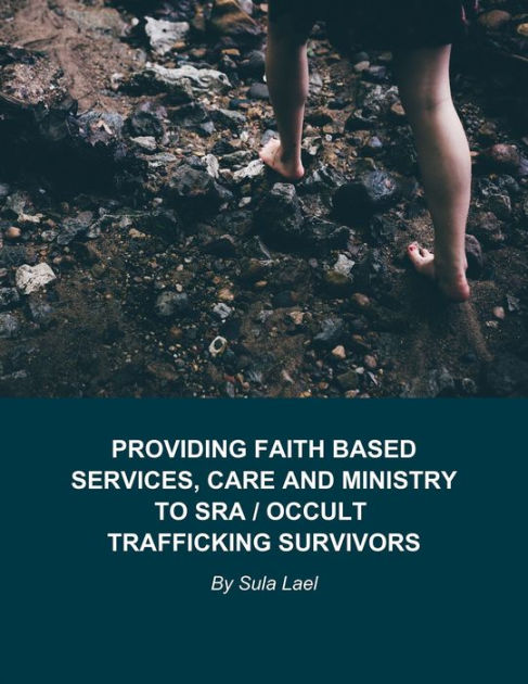 Providing Faith Based Services, Care and Ministry to SRA / Occult Trafficking Survivors by Sula ...