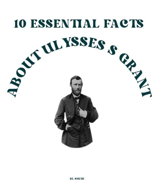 10 Essential Facts about Ulysses S. Grant by Rl Smith | eBook | Barnes ...
