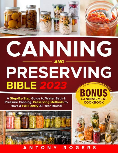 CANNING AND PRESERVING BIBLE: A Step-By-Step Guide to Water Bath & Pressure Canning, Preserving ...