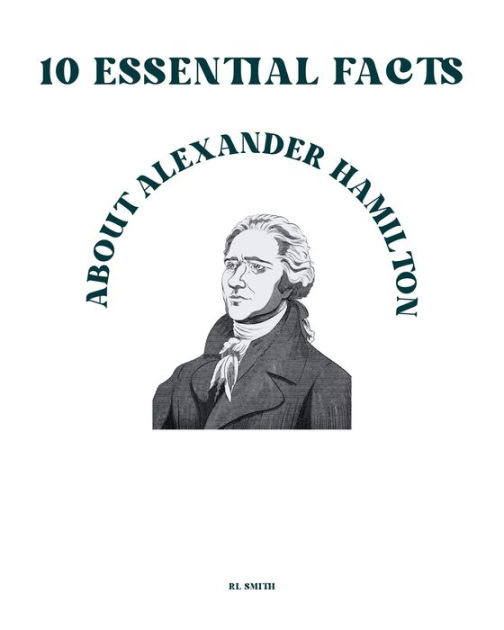 10 Essential Facts about Alexander Hamilton by Rl Smith | eBook ...