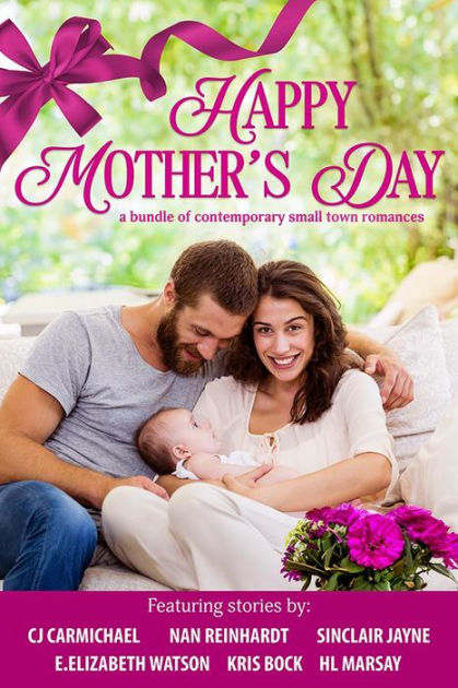 Happy Mother's Day by C. J. Carmichael, Nan Reinhardt, Sinclair Jayne, E. Elizabeth Watson ...