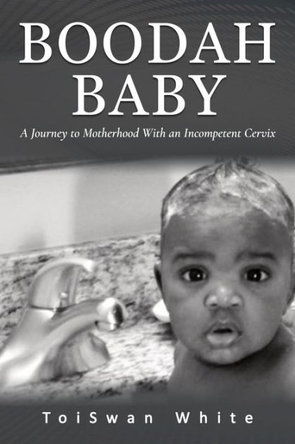 Boodah Baby: A Journey to Motherhood With an Incompetent Cervix by ToiSwan White | eBook ...
