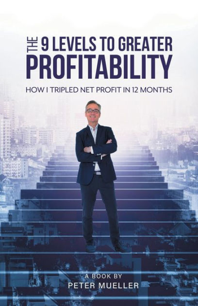 The 9 Levels to Greater Profitability: How I Tripled Net Profit in 12 Months by Peter Mueller ...