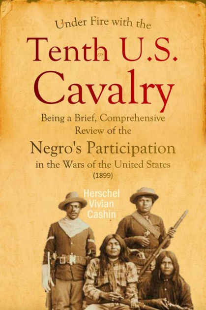 Under Fire with the Tenth U.S. Cavalry: Being a Brief, Comprehensive Review of the Negro's ...