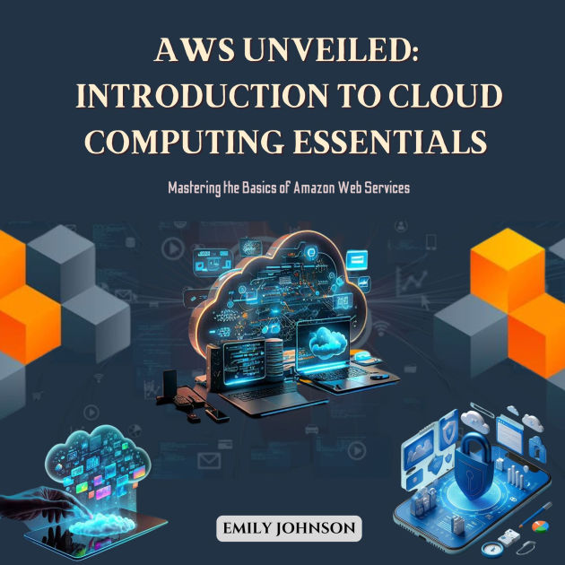 AWS Unveiled: Introduction to Cloud Computing Essentials: Mastering the Basics of Amazon Web ...