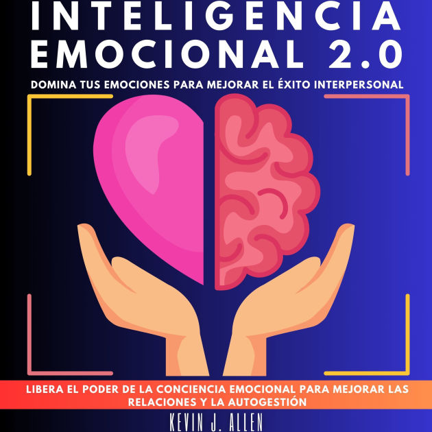 INTELIGENCIA EMOCIONAL 2.0: Domina Tus Emociones Para Mejorar El Éxito Interpersonal.Libera El ...