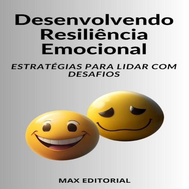 Desenvolvendo Resiliência Emocional Estratégias para Lidar com Desafios (Abridged) by MAX ...