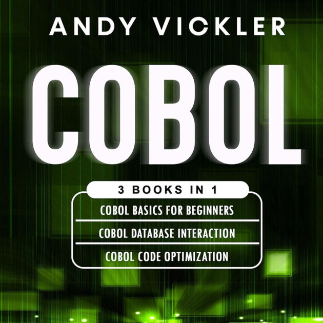 Cobol: 3 books in 1 : Cobol Basics for Beginners + Cobol Database Interaction + Cobol Code ...