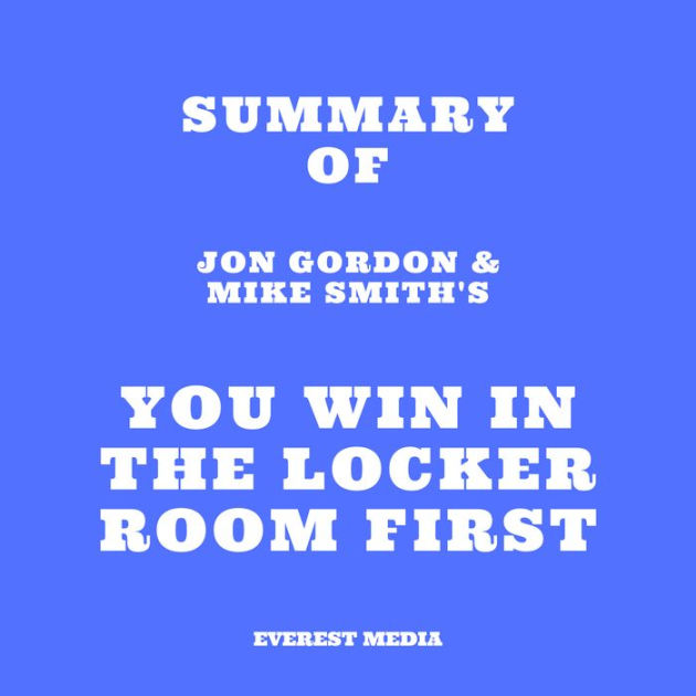 Summary of Jon Gordon & Mike Smith's You Win in the Locker Room First ...