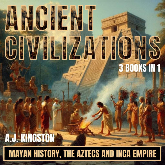 Ancient Civilizations: Mayan History, The Aztecs, And Inca Empire by A ...