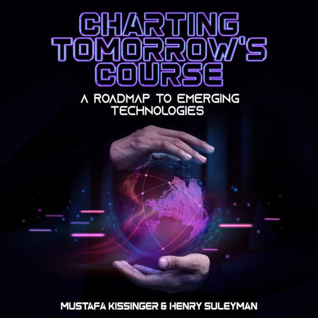 Charting Tomorrow's Course: A Roadmap to Emerging Technologies by Mustafa Kissinger, Henry ...