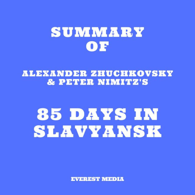 Summary of Alexander Zhuchkovsky & Peter Nimitz's 85 Days in Slavyansk (Abridged) by Everest ...