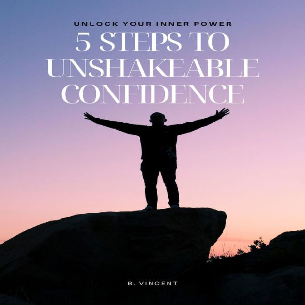 5 Steps to Unshakeable Confidence: Unlock Your Inner Power by B. Vincent | eBook | Barnes & Noble®