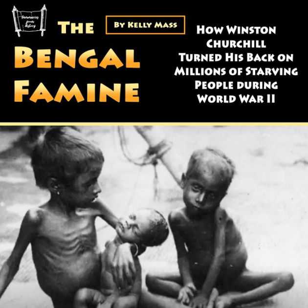 The Bengal Famine: How Winston Churchill Turned His Back on Millions of Starving People during ...