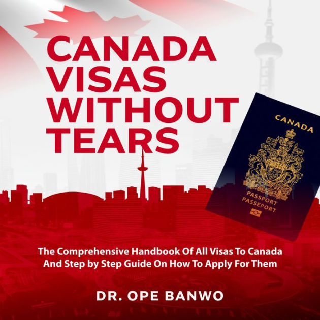 Canada Visas Without Tears: The Comprehensive Handbook Of All Visas To Canada And Step by Step ...