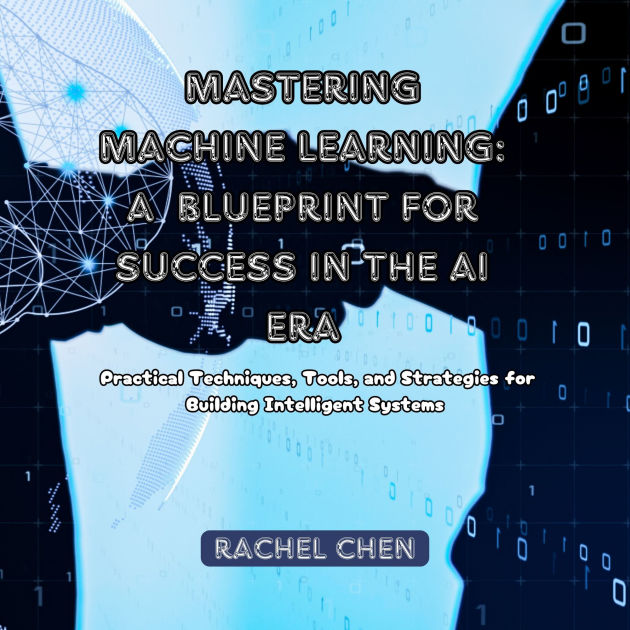 Mastering Machine Learning: A Blueprint for Success in the AI Era ... Mastering Machine Learning: A Blueprint for Success in the AI Era ...