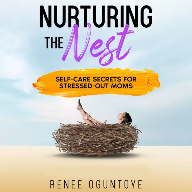Nurturing the Nest: Self-Care Secrets for Stressed-Out Moms by Renee ...