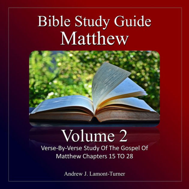 Bible Study Guide: Matthew Volume 2: Verse-By-Verse Study Of The Gospel Of Matthew Chapters 15 ...