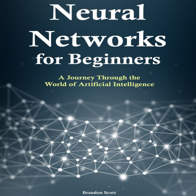 Neural Networks for Beginners: A Journey Through the World of Artificial Intelligence by Brandon ...