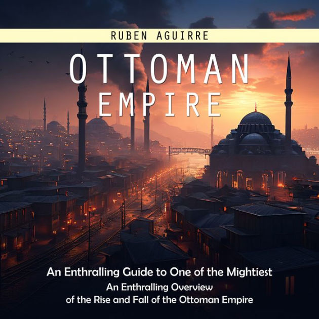 Ottoman Empire: An Enthralling Guide to One of the Mightiest (An ...