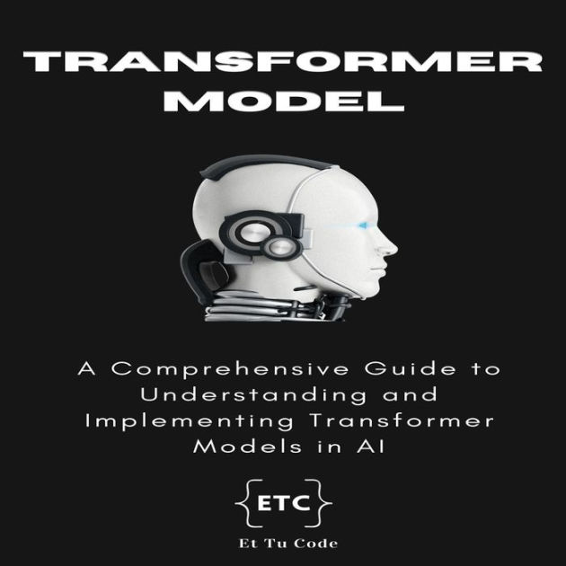 Transformer Models A Comprehensive Guide To Understanding And Implementing Transformer Models