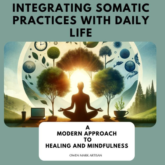 Integrating Somatic Practices with Daily Life: A Modern Approach to Healing and Mindfulness ...