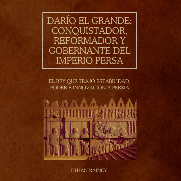 Darío el Grande: conquistador, reformador y gobernante del Imperio Persa: El rey que trajo ...