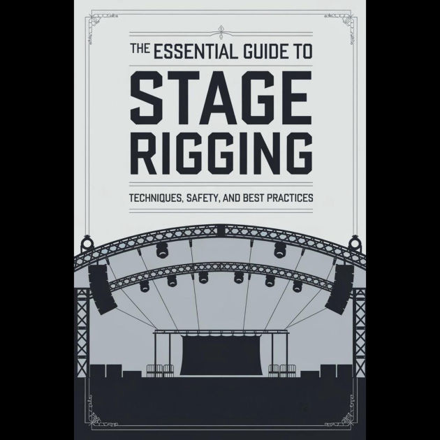 The Essential Guide to Stage Rigging: Techniques, Safety, and Best Practices by Brain Welch ...