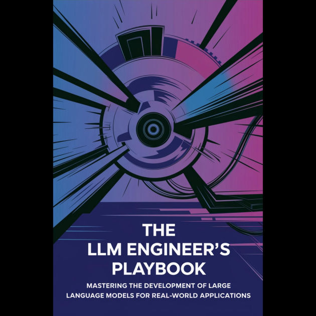 The LLM Engineer's Playbook: Mastering the Development of Large Language Models for Real-World ...