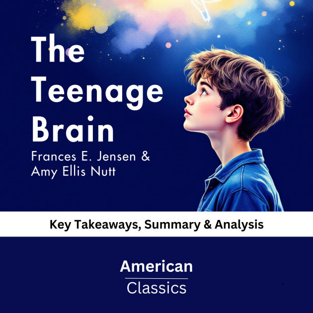 The Teenage Brain by Frances E. Jensen & Amy Ellis Nutt: Key Takeaways ...