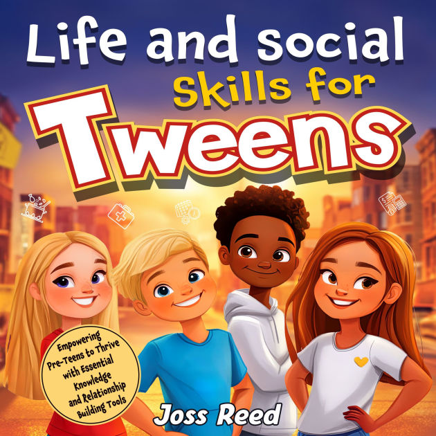 Life and Social Skills for Tweens: Empowering Pre-Teens to Thrive with Essential Knowledge and ...