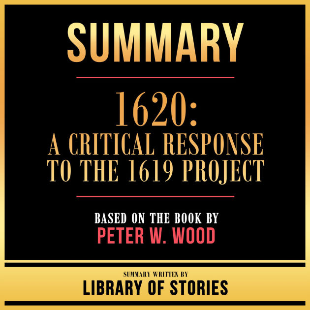 Summary - 1620 - A Critical Response To The 1619 Project: Based On The ...