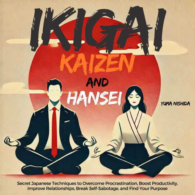 Ikigai, Kaizen and Hansei: Secret Japanese Techniques to Overcome Procrastination, Boost ...