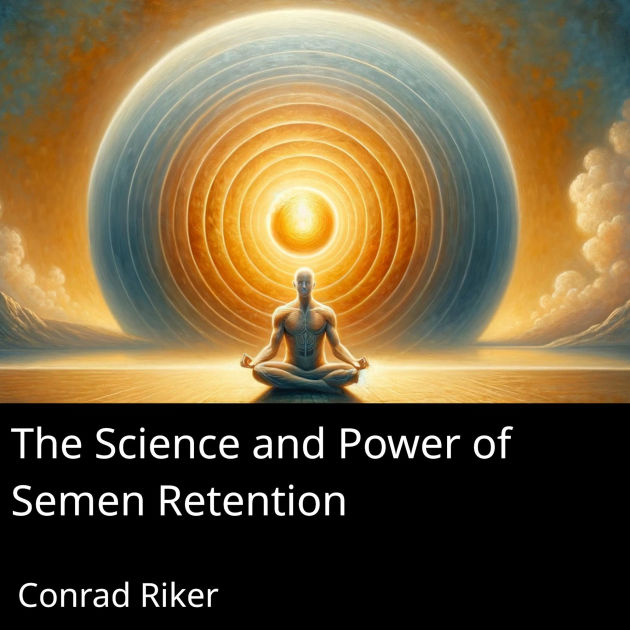The Science and Power of Semen Retention by Conrad Riker, Digital Voice Alistair G ...