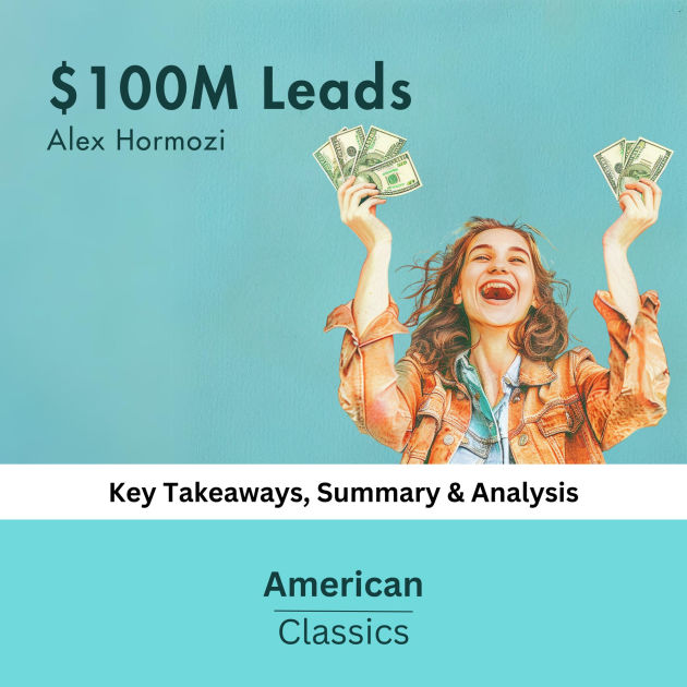 $100M Leads by Alex Hormozi: Key Takeaways, Summary & Analysis by American Classics ...