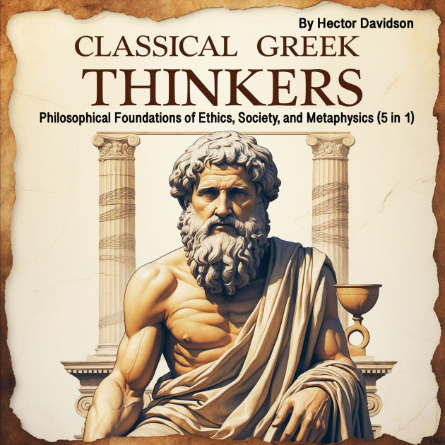 Classical Greek Thinkers: Philosophical Foundations on Ethics, Society ...