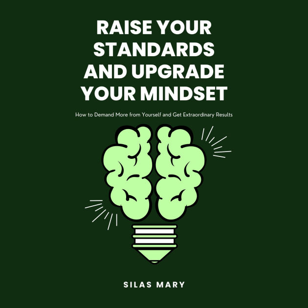 Raise Your Standards and Upgrade Your Mindset: How to Demand More from Yourself and Get ...