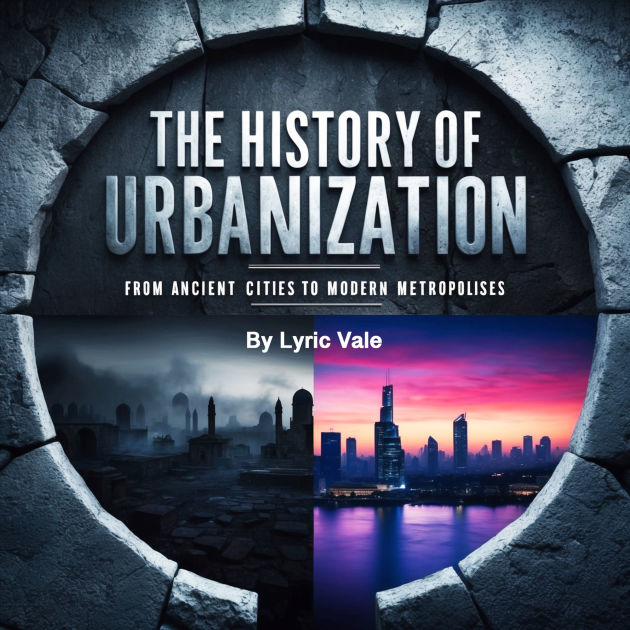 The History of Urbanization: From Ancient Cities to Modern Metropolises ...