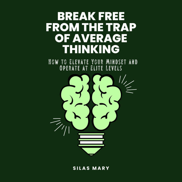 Break Free from the Trap of Average Thinking: How to Elevate Your Mindset and Operate at Elite ...