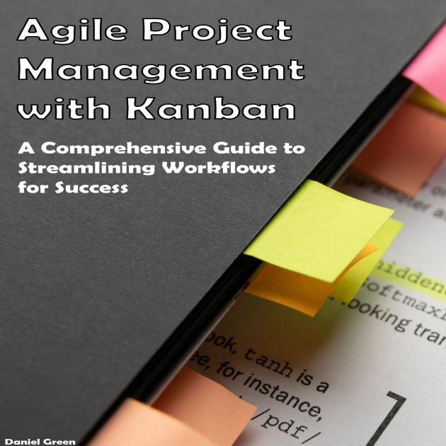 Agile Project Management with Kanban: A Comprehensive Guide to Streamlining Workflows for ...