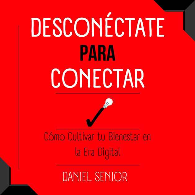Desconéctate para Conectar:: Cómo Cultivar tu Bienestar en la Era Digital by Daniel Senior ...