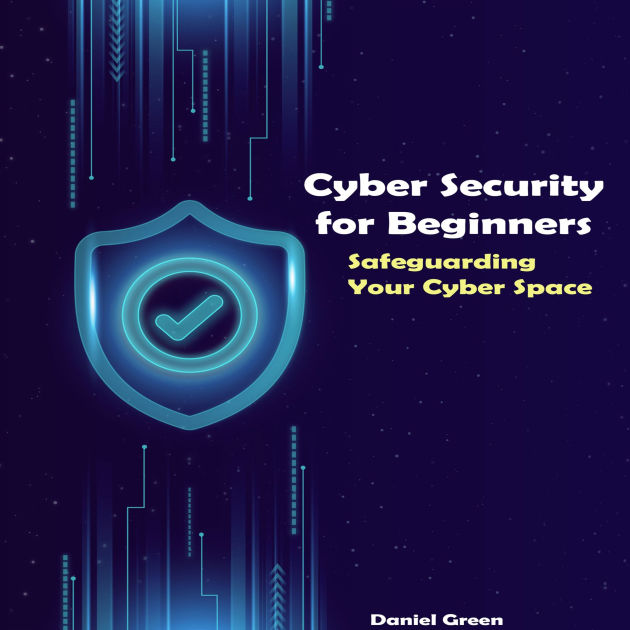 Cyber Security for Beginners: Safeguarding Your Cyber Space by Daniel Green, Rayan Mitchell ...