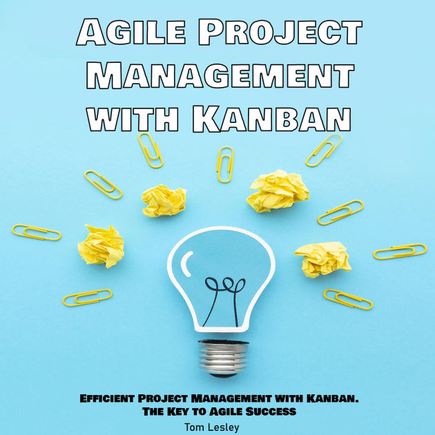 Agile Project Management with Kanban: Efficient Project Management with Kanban. The Key to Agile ...