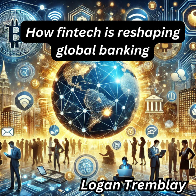 How fintech is reshaping global banking by Logan Tremblay, Digital ...