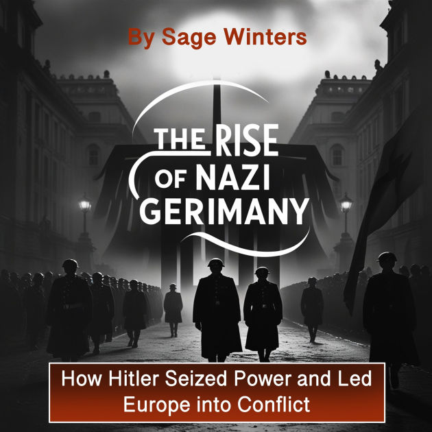 The Rise of Nazi Germany: How Hitler Seized Power and Led Europe into ...