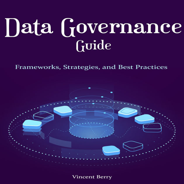 Data Governance Guide: Frameworks, Strategies, and Best Practices by Vincent Berry, Ray Collins ...