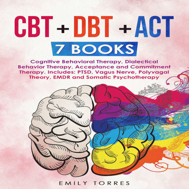 CBT + DBT + ACT: 7 Books: Cognitive Behavioral Therapy, Dialectical Behavior Therapy, Acceptance ...